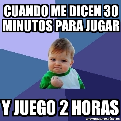 Meme Bebe Exitoso - Cuando me dicen 30 minutos para jugar Y juego 2 ...