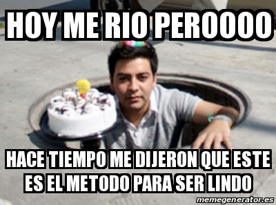 Meme Personalizado - HOY ME RIO PEROOOO HACE TIEMPO ME DIJERON QUE ESTE ...