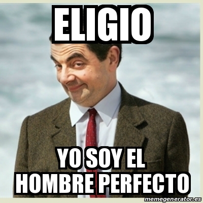 Meme Mr Bean - Eligio Yo soy el hombre perfecto - 31092693