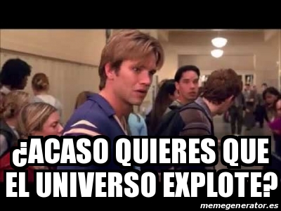 Meme Personalizado - Â¿Acaso Quieres que el Universo Explote? - 31093064