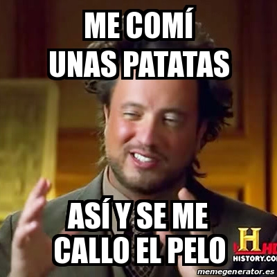 Meme Ancient Aliens - Me comÃ­ unas patatas AsÃ­ y se me callo el pelo ...