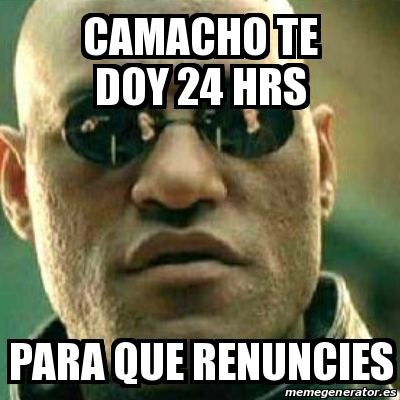 Meme What If I Told You - camacho te doy 24 hrs para que renuncies ...