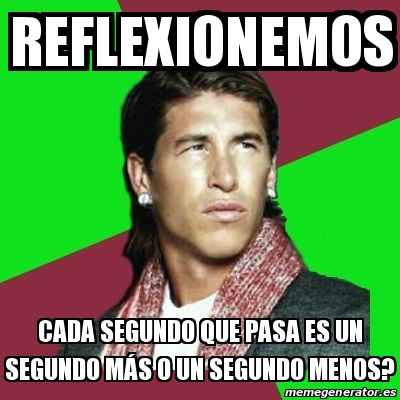 Meme Sergio Ramos - Reflexionemos Cada segundo que pasa es un segundo ...