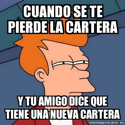 Meme Futurama Fry - cuando se te pierde la cartera y tu amigo dice que ...