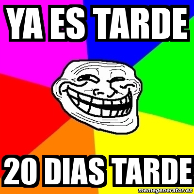 Meme Troll - Ya es tarde 20 dias tarde - 31094937