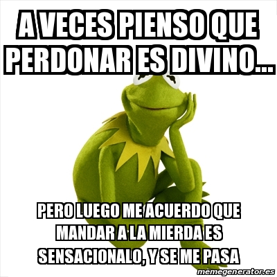 Meme Kermit the frog - a veces pienso que perdonar es divino... pero ...