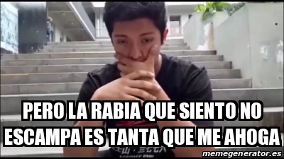 Meme Personalizado - PERO LA RABIA QUE SIENTO NO ESCAMPA ES TANTA QUE ...