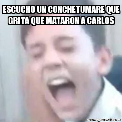 Meme Personalizado - escucho un conchetumare que grita que mataron a ...
