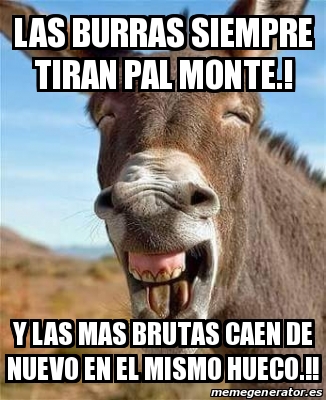 Meme Personalizado - Las burras siempre tiran pal monte.! Y las mas ...
