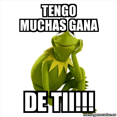 Meme Kermit the frog - tengo muchas gana De tii!!! - 31097098