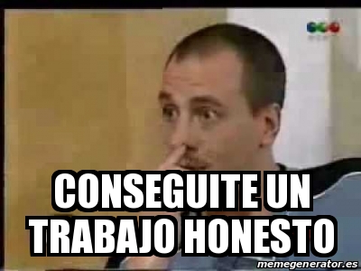 Meme Personalizado - conseguite un trabajo honesto - 31097152