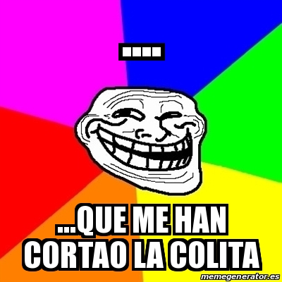Meme Troll - .... ...Que me han cortao la colita - 31097419