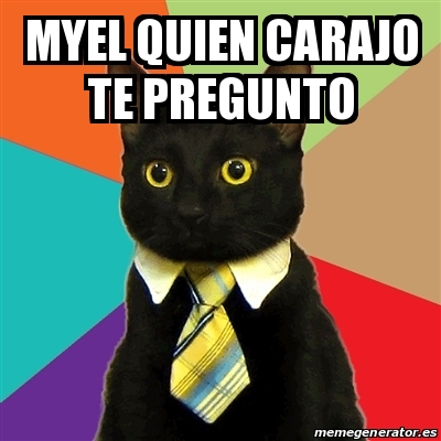 Meme Business Cat - Myel quien carajo te pregunto - 31097522