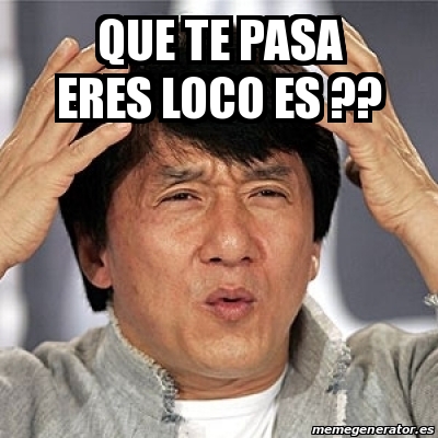 Meme Jackie Chan - QUE TE PASA ERES LOCO ES ?? - 31097664