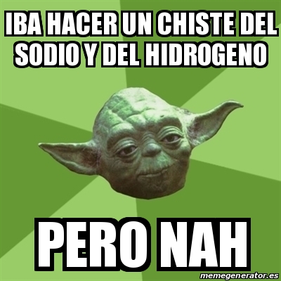 Meme Yoda - Iba hacer un chiste del sodio y del hidrogeno pero NaH ...