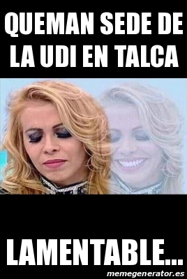 Meme Personalizado - Queman sede de la UDI en Talca Lamentable ...