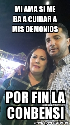Meme Personalizado - Mi ama si me ba a cuidar a mis demonios Por fin la ...