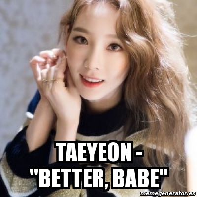 Meme Personalizado - taeyeon - "Better, babe" - 31098405