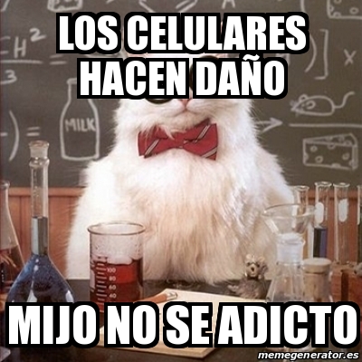 Meme Chemistry Cat - los celulares hacen daÃ±o mijo no se adicto - 31098433