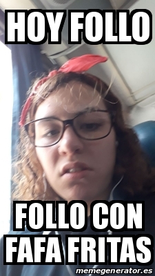 Meme Personalizado - HOY FOLLO FOLLO CON FAFA FRITAS - 31098987