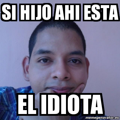 Meme Personalizado - Si hijo ahi esta El idiota - 31099315