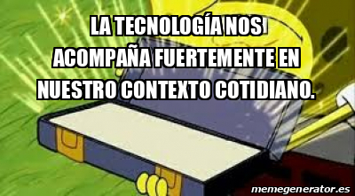 Meme Personalizado - la tecnología nos acompaña fuertemente en nuestro ...