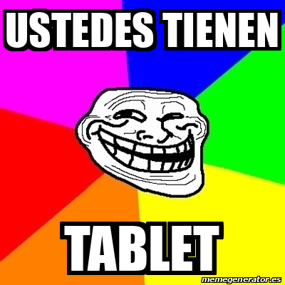 Meme Troll - Ustedes tienen tablet - 31900734