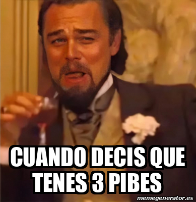 Meme Personalizado - Cuando decis que tenes 3 pibes - 31900758