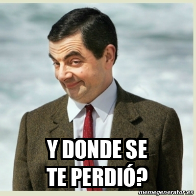 Meme Mr Bean - Y DONDE SE TE PERDIÓ? - 31900762
