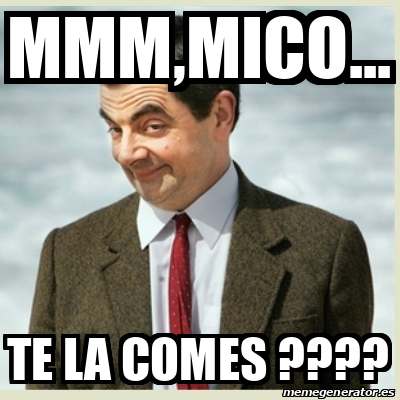 Meme Mr Bean - Mmm,Mico... Te la comes ???? - 31900801