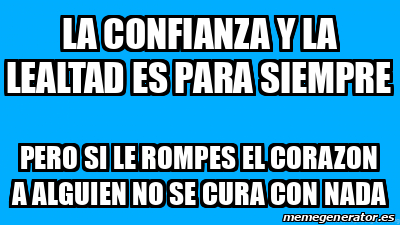 Meme Personalizado - La confianza y la lealtad es para siempre Pero si ...