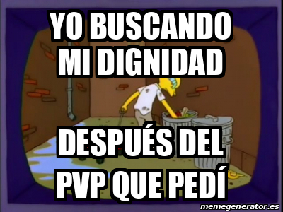Meme Personalizado - Yo buscando mi dignidad Después del pvp que pedí ...