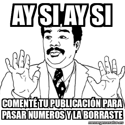 Meme Ay Si - Ay si ay si Comenté tu publicación para pasar numeros y la ...