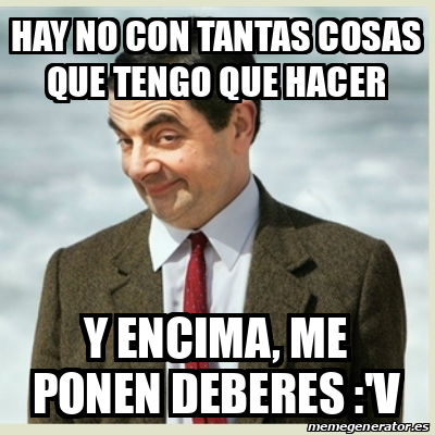 Meme Mr Bean - Hay no con tantas cosas que tengo que hacer Y encima, me ...