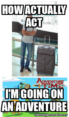 Meme Personalizado - how actually act i'm going on an adventure - 31901578