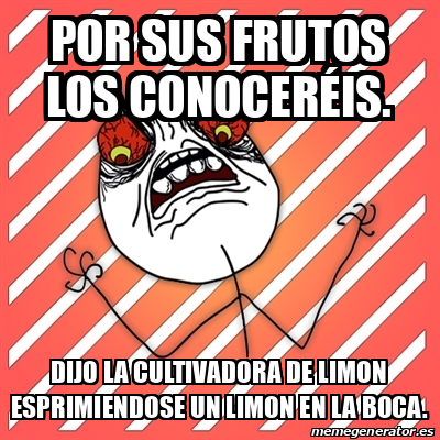 Meme I Hate - POR SUS FRUTOS LOS CONOCERÉIS. DIJO LA CULTIVADORA DE ...