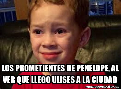 Meme Personalizado - Los prometientes de penelope, al ver que llego ...