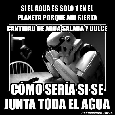 Meme Sad Trooper - Si el agua es solo 1 en el planeta porque ahí sierta ...