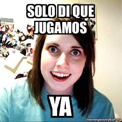 Meme Overly Attached Girlfriend - SOLO DI QUE JUGAMOS YA - 31902320