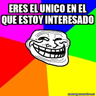 Meme Troll - eres el unico en el que estoy interesado - 31902816