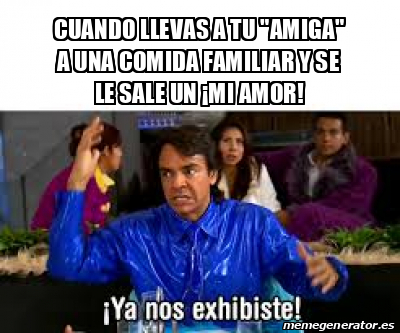 Meme Personalizado - cuando llevas a tu "amiga" a una comida familiar y ...