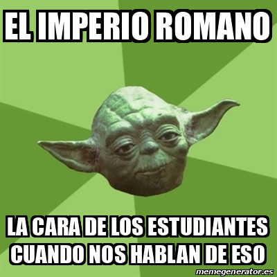 Meme Yoda - EL IMPERIO ROMANO LA CARA DE LOS ESTUDIANTES CUANDO NOS ...