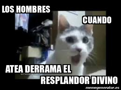 Meme Personalizado - Los hombres cuando atea derrama el resplandor ...