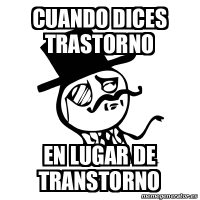 Meme Feel Like A Sir - CUANDO DICES TRASTORNO EN LUGAR DE TRANSTORNO ...