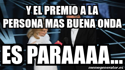 Meme Personalizado - Y EL PREMIO A LA PERSONA MAS BUENA ONDA ES PARAAAA ...