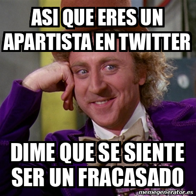 Meme Willy Wonka - Asi que eres un apartista en Twitter Dime que se ...