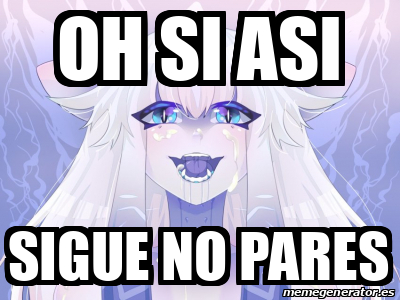 Meme Personalizado - Oh si asi sigue no pares - 31903954