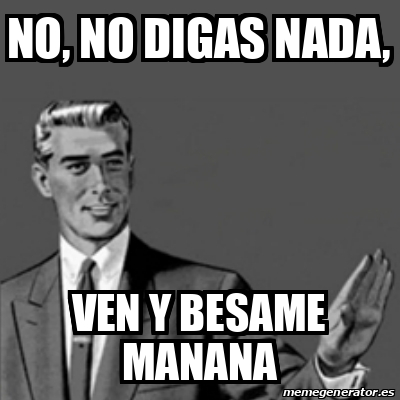 Meme Correction Guy - No, no digas nada, Ven y besame manana - 31904198