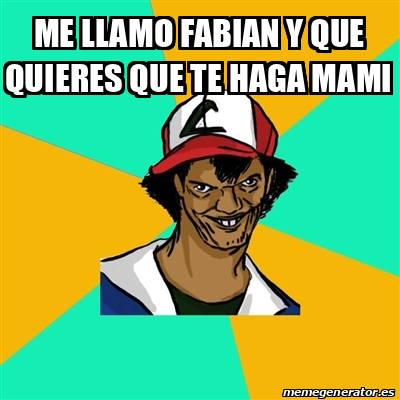 Meme Ash Pedreiro - Me llamo Fabian y que quieres que te haga mami ...