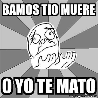 Meme Whyyy - bamos tio muere o yo te mato - 31905279
